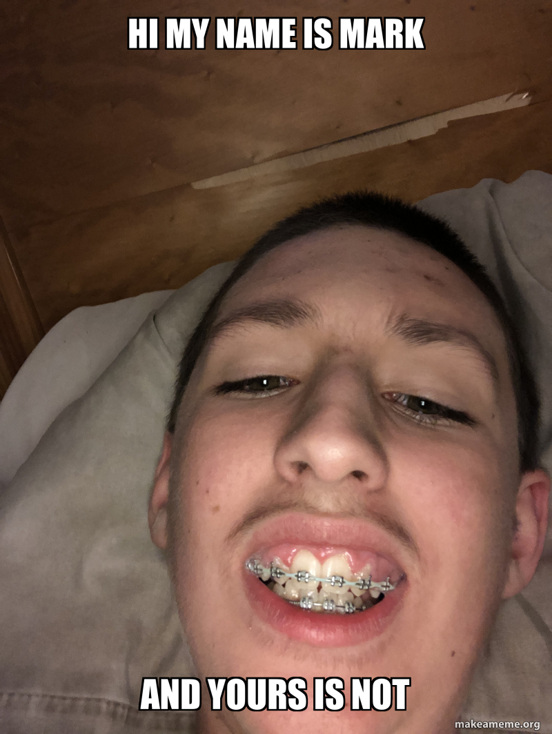 Hi my name is Mark and yours is not : r/memeswithoutmods