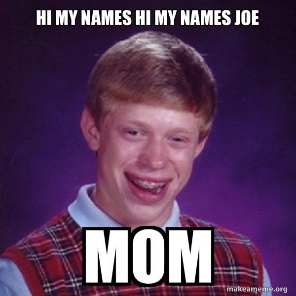Hi my names hi my names joe Mom - Bad Luck Brian Meme Generator