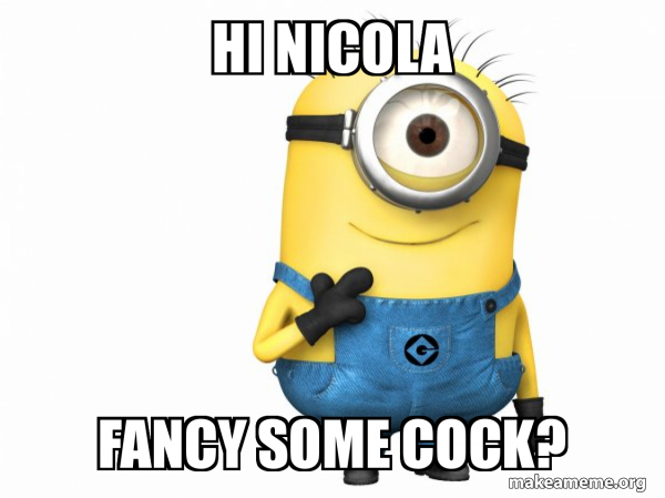 Hi Nicola Fancy some cock? - Thoughtful Minion Meme Generator