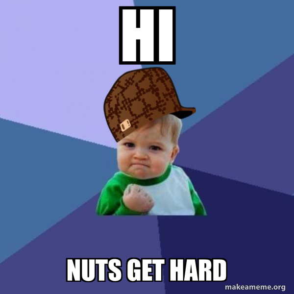 hi nuts get hard - Scumbag Success Kid Meme Generator
