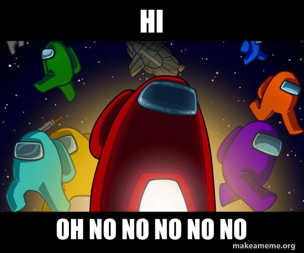 hi oh no no no no no - Among Us Meme Generator