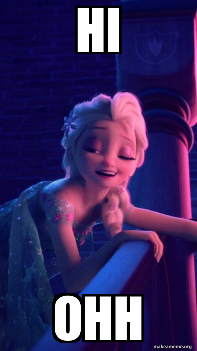 hi ohh - Drunk Elsa Meme Generator
