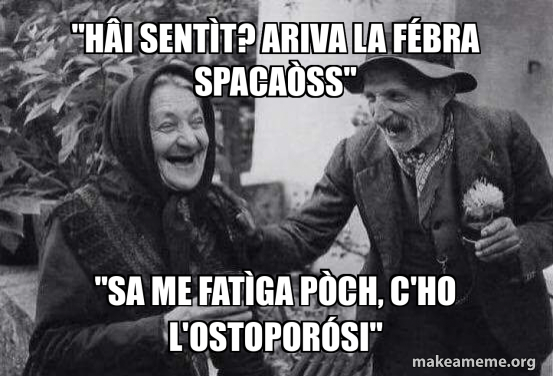 "hâi sentìt? ariva la fébra spacaòss" "sa me fatìga pòch, c'ho l ...