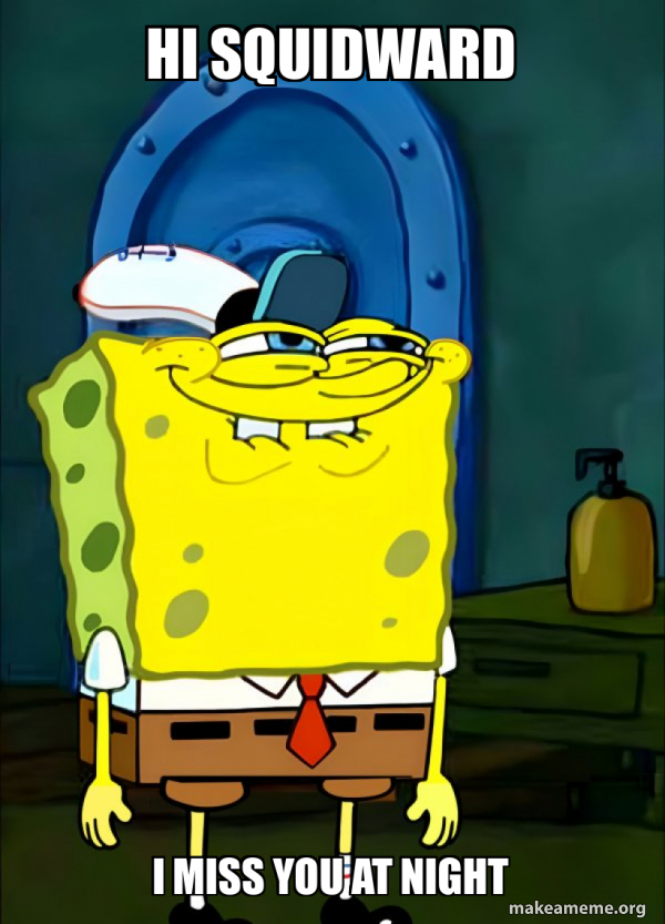 Hi Squidward I miss YOU at night - SpongeBob Grin Meme Generator