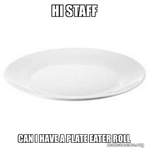 Hi staff Can I have a plate eater roll Meme Generator