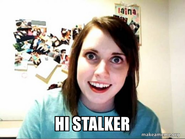 Hi Stalker - Overly Attached GirlFriend Meme Generator