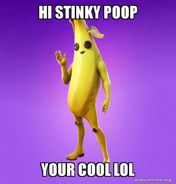 hi stinky poop your cool lol - Peely Meme Generator