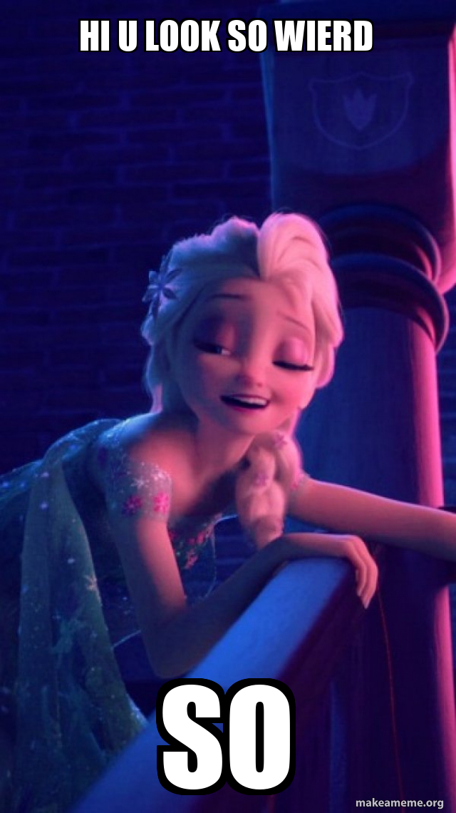 hi u look so wierd so - Drunk Elsa Meme Generator
