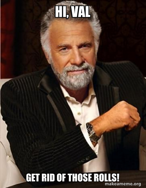 Hi, Val get rid of those rolls! Meme Generator