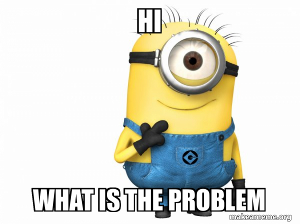 hi what is the problem - Thoughtful Minion Meme Generator