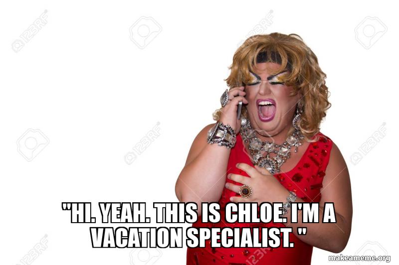 "Hi. Yeah. This is Chloe. I'm a vacation specialist. " Meme Generator