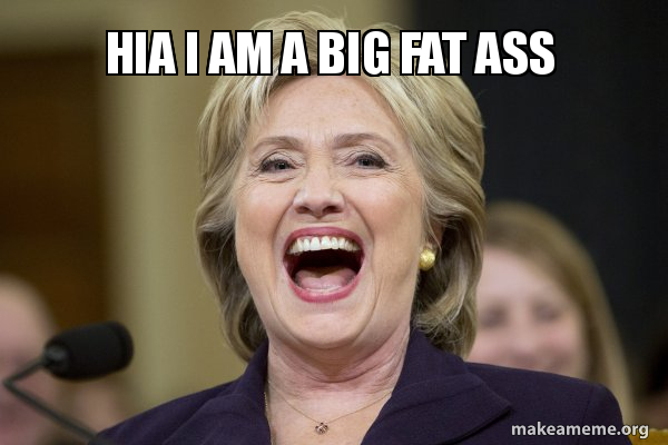 hia i am a big fat ass - Hillary Clinton Laughs Meme Generator