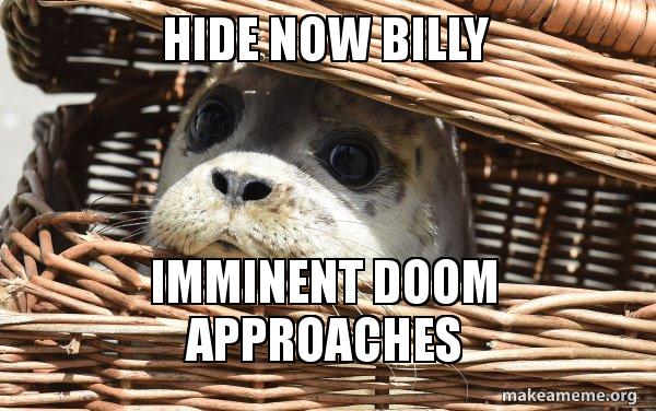hide now billy imminent doom approaches - Impending Doom Seal Meme ...