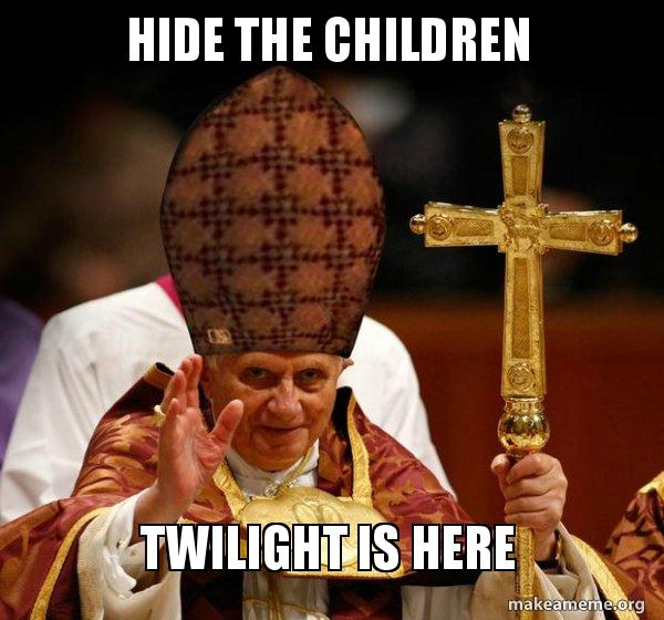 hide the children Twilight is here - Scumbag Pope Meme Generator