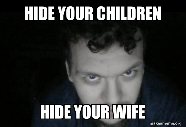hide your children hide your wife Meme Generator