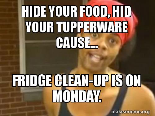 Hide your food, hid your tupperware cause... Fridge clean-up is on ...