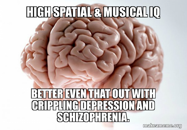 High spatial & musical iq Better even that out with CRIPPLING ...