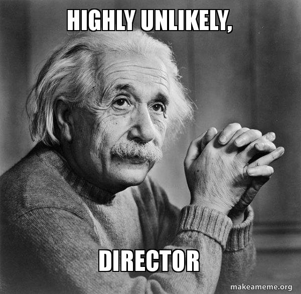 HIGHLY UNLIKELY, DIRECTOR - Serious Albert Einstein Meme Generator