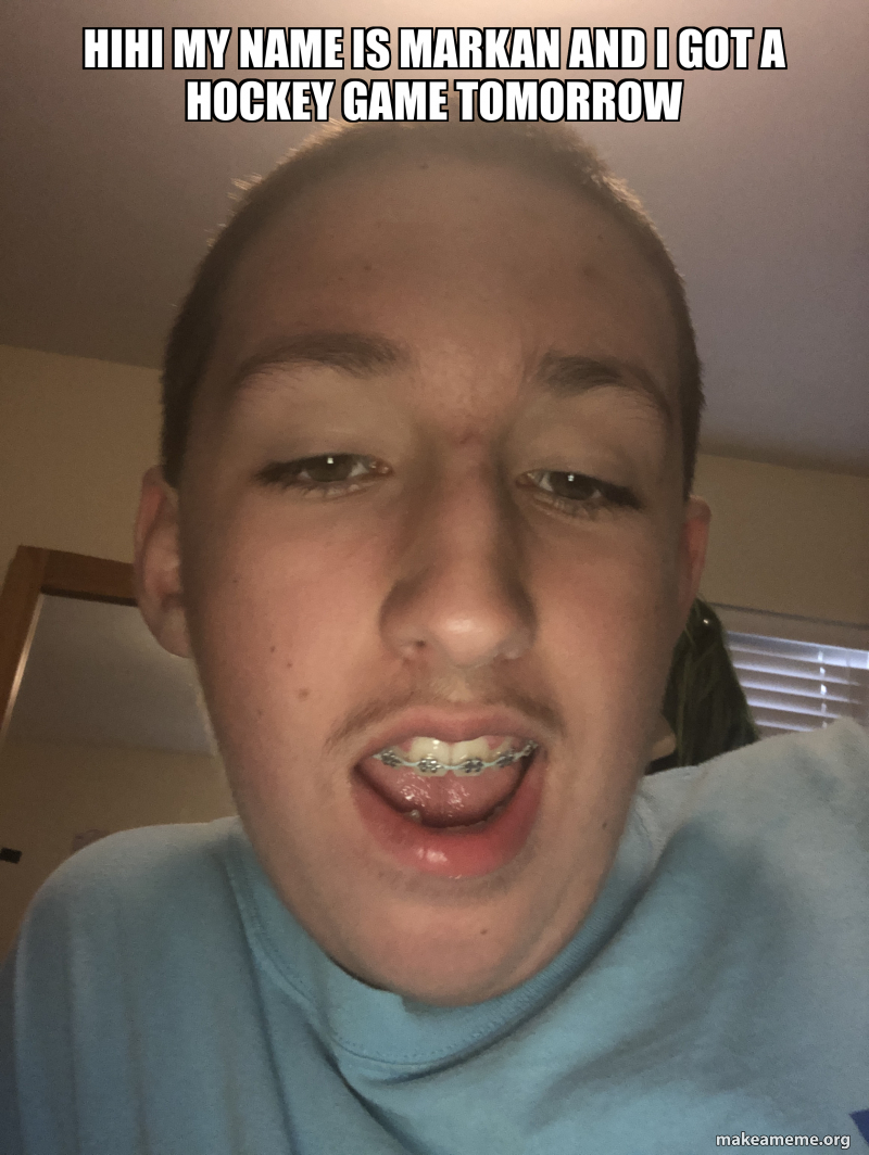 Hi my name is Mark and I got a hockey game tomorrow : r/memeswithoutmods