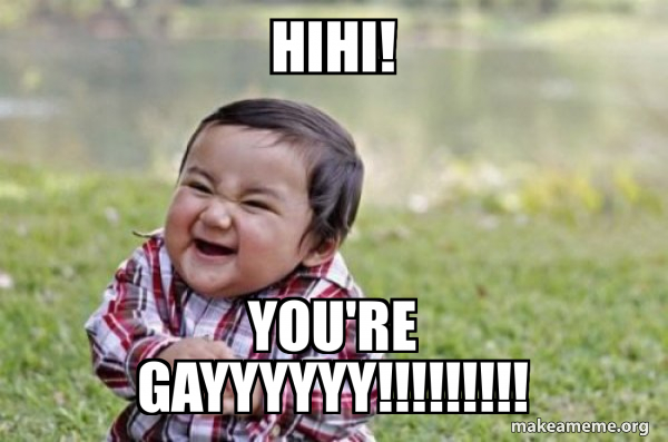 Hihi! You're gayyyyyy!!!!!!!!! - Evil, scheming toddler Meme Generator