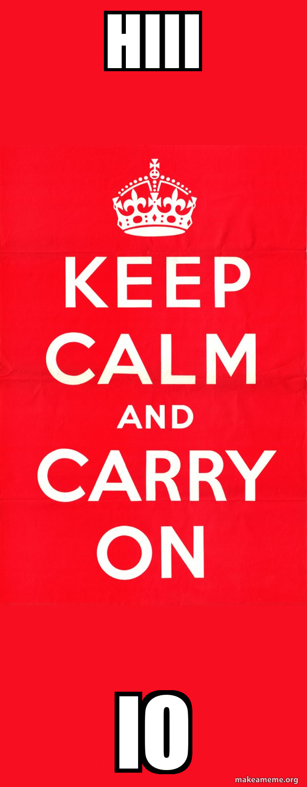 hiii io - Keep Calm and Carry On Meme Generator