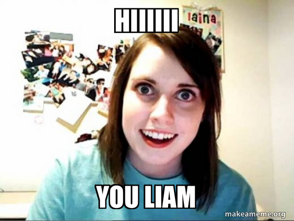 Hiiiiii You Liam - Overly Attached GirlFriend Meme Generator