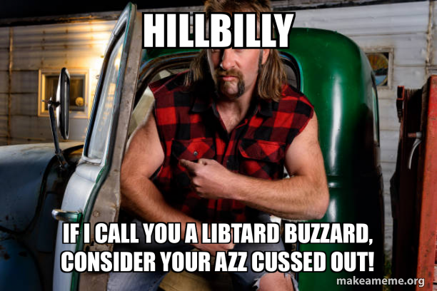 Hillbilly If I call you a libtard buzzard, consider your azz cussed out ...