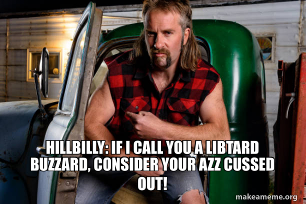 Hillbilly: If I call you a libtard buzzard, consider your azz cussed out! Meme Generator