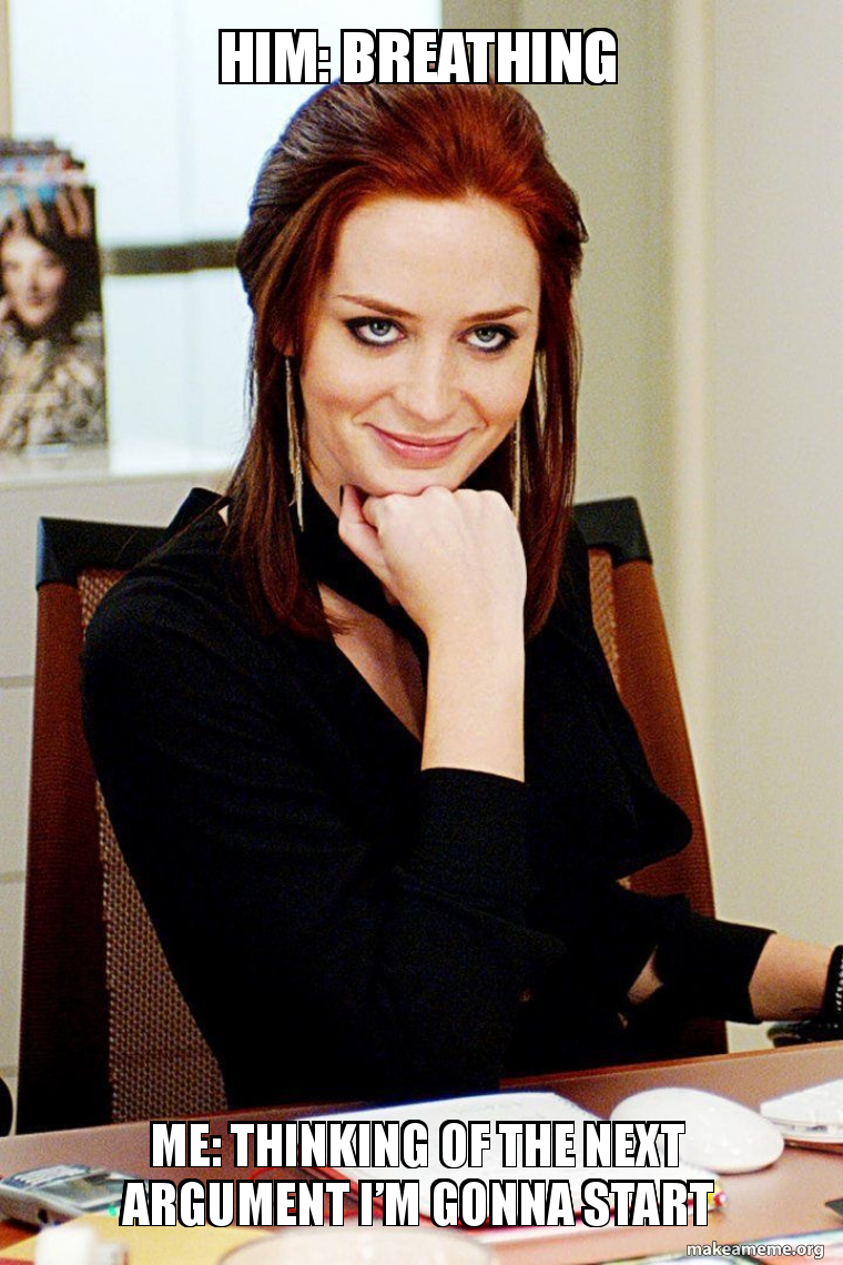 Him: breathing Me: Thinking of the next argument iâ€™m gonna start Meme ...