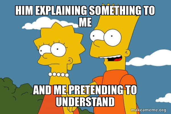 HIM EXPLAINING SOMETHING TO ME AND ME PRETENDING TO UNDERSTAND - Bart ...