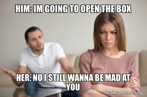 Him: im going to open the box Her: no i still wanna be mad at you Meme ...