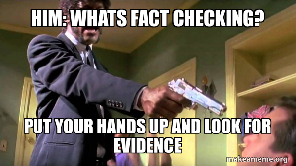 Him: Whats fact checking? PUT YOUR HANDS UP AND LOOK FOR EVIDENCE ...