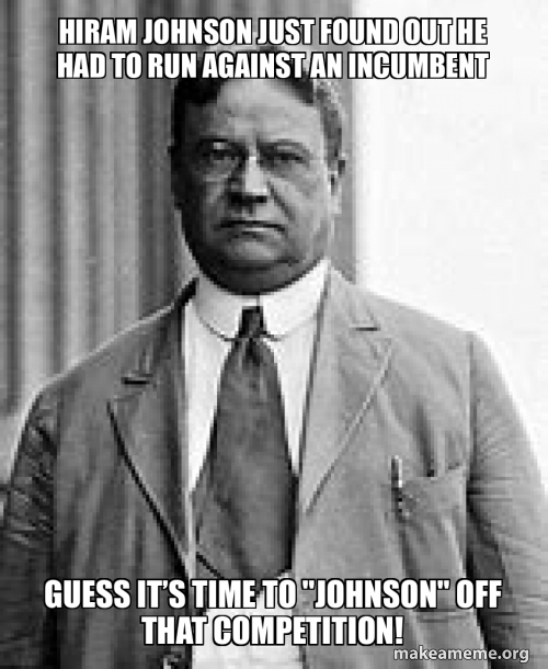 Hiram Johnson just found out he had to run against an incumbent Guess ...