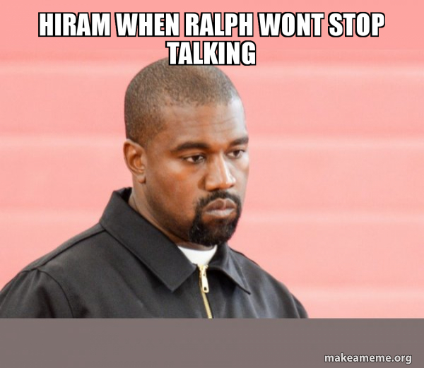 Hiram When ralph wont stop talking - Kanye West Meme Generator