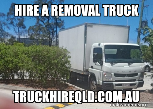 Hire A Removal Truck truckhireqld.com.au Meme Generator