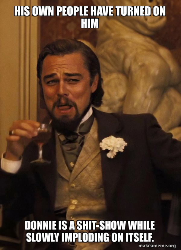 his own people have turned on him donnie is a shit-show while slowly ...