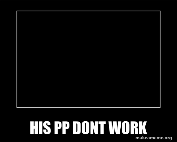his pp dont work - Motivational Meme Meme Generator