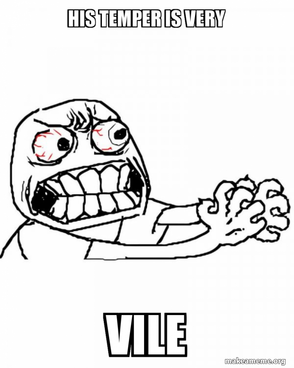his temper is very vile - Angry Meme Generator