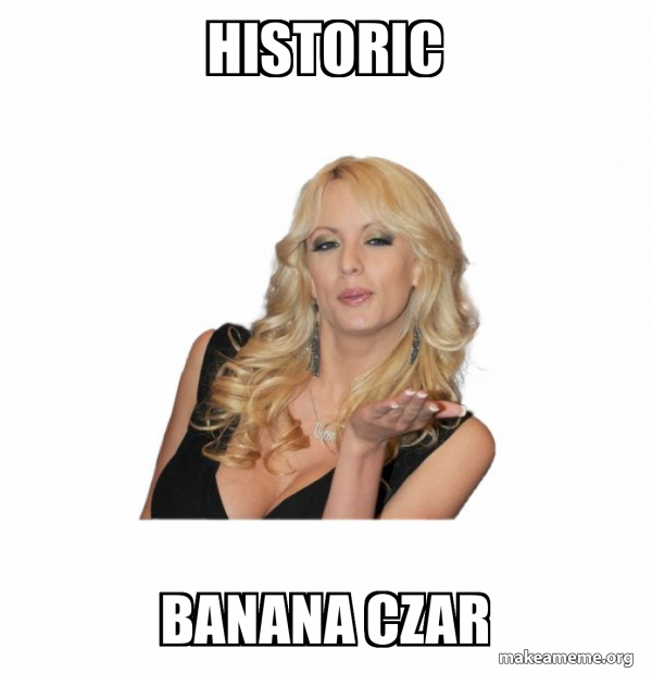 historic banana czar - Stormy Daniels Meme Generator