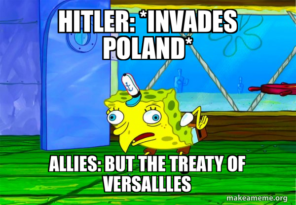 Hitler: *Invades Poland* Allies: buT THe trEAtY oF VerSalLles - Mocking ...