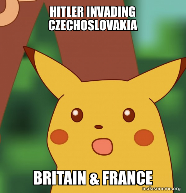 Hitler invading Czechoslovakia Britain & France - Surprised Pikachu ...
