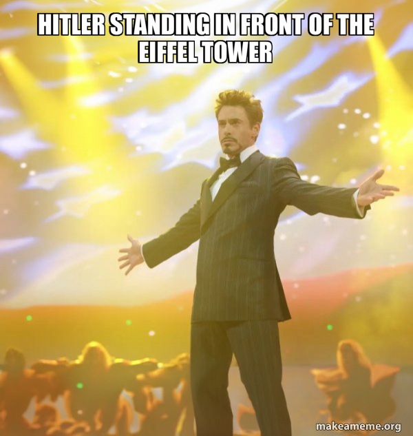Hitler standing in front of the Eiffel Tower - Tony Stark Success Meme ...