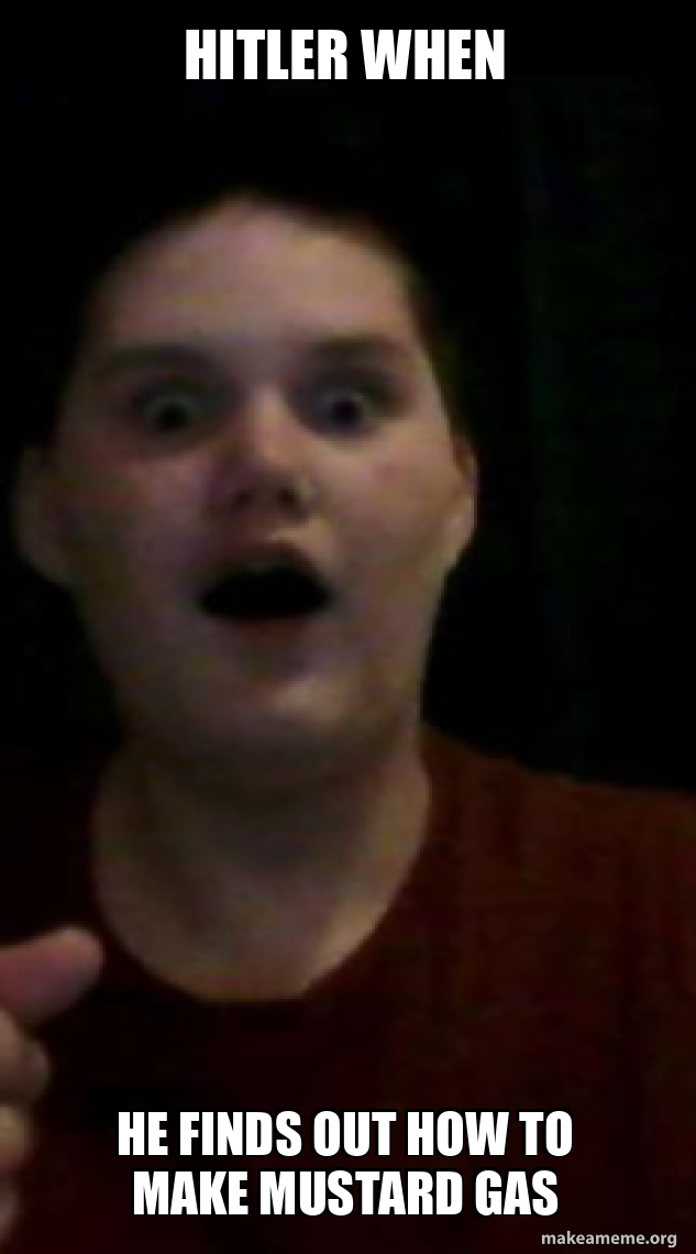Hitler when he finds out how to make mustard gas Meme Generator