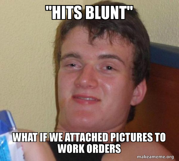 "hits blunt" what if we attached pictures to work orders - [10] guy ...