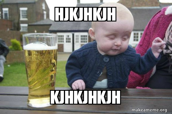 hjkjhkjh kjhkjhkjh - Drunk Baby Meme Generator