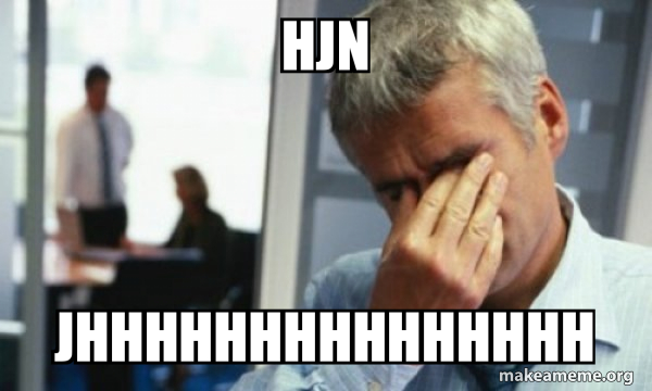 hjn jhhhhhhhhhhhhhhh - Male First World Problems Meme Generator