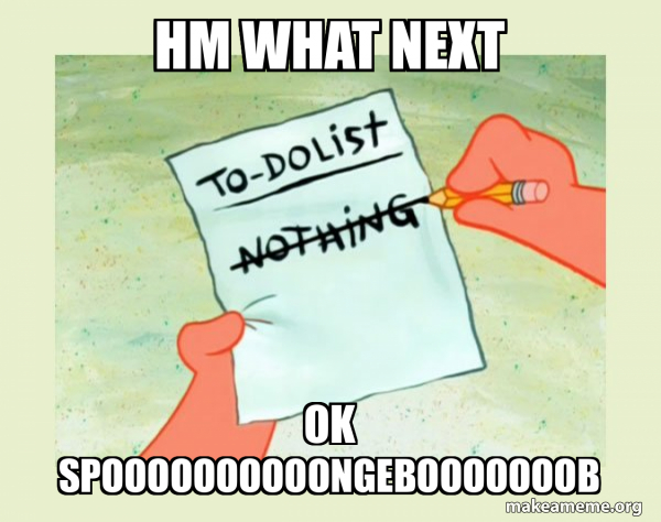 hm what next ok spoooooooooongebooooooob - To Do List - Nothing Meme ...