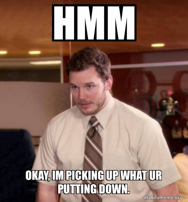 hmm okay, im picking up what ur putting down. - Andy Dwyer - Too Afraid ...