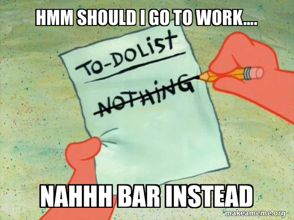 Hmm should I go to work.... NAHHH BAR INSTEAD - TO-DO List Meme Generator