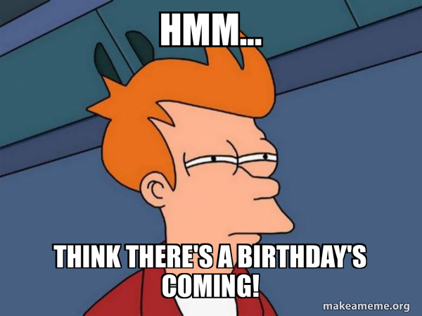 Hmm... Think there's a birthday's coming! - Futurama Fry Meme Generator
